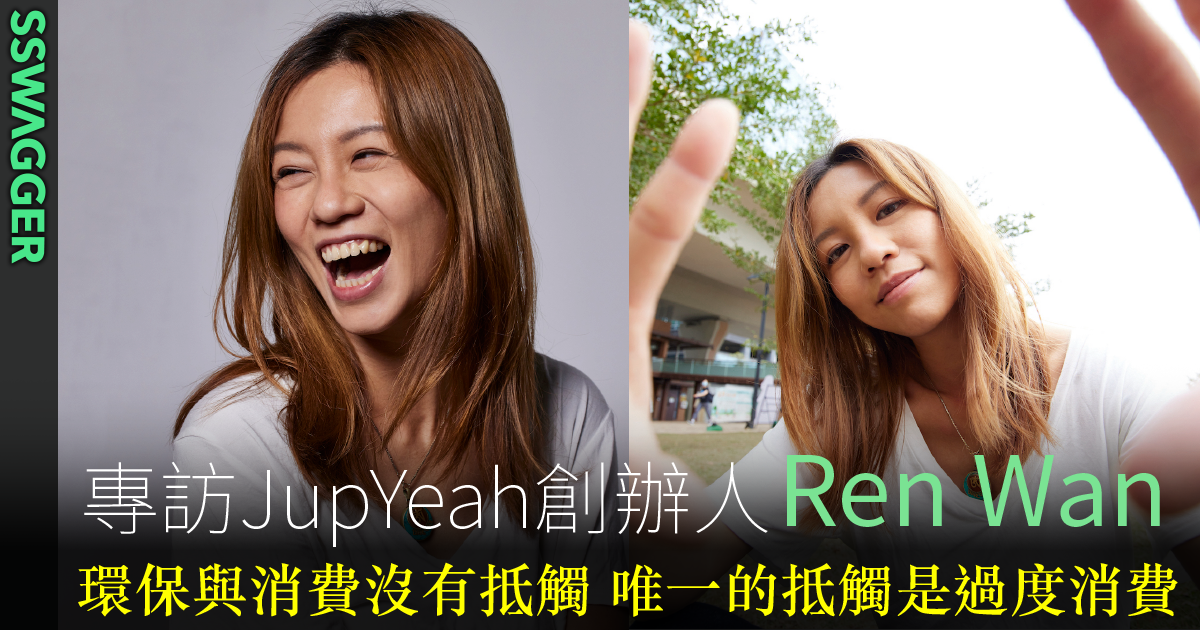 專訪JupYeah 執嘢 Ren Wan：環保與消費沒有抵觸，唯一的抵觸是過度消費 - 人物誌 - SSwagger